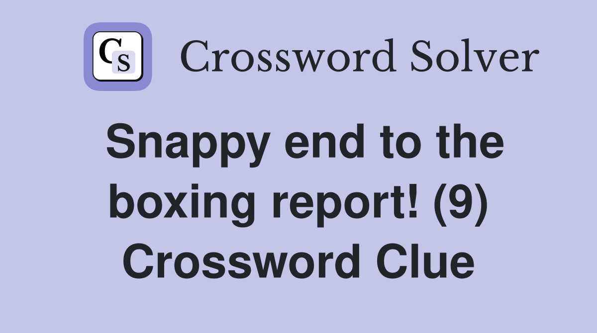 Snappy end to the boxing report! (9) - Crossword Clue Answers - Crossword Solver